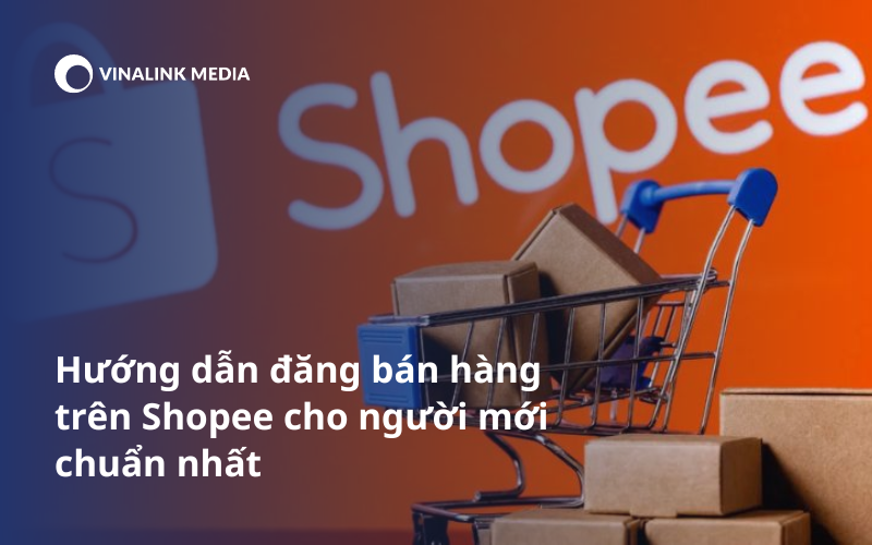 Hướng dẫn đăng bán hàng trên shopee cho người mới chuẩn nhất